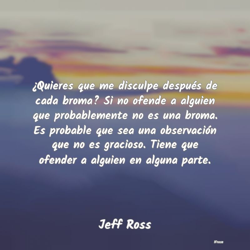 ¿Quieres que me disculpe después de ca