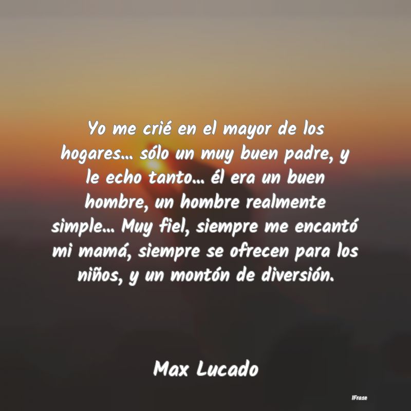 Yo me crié en el mayor de los hogares..