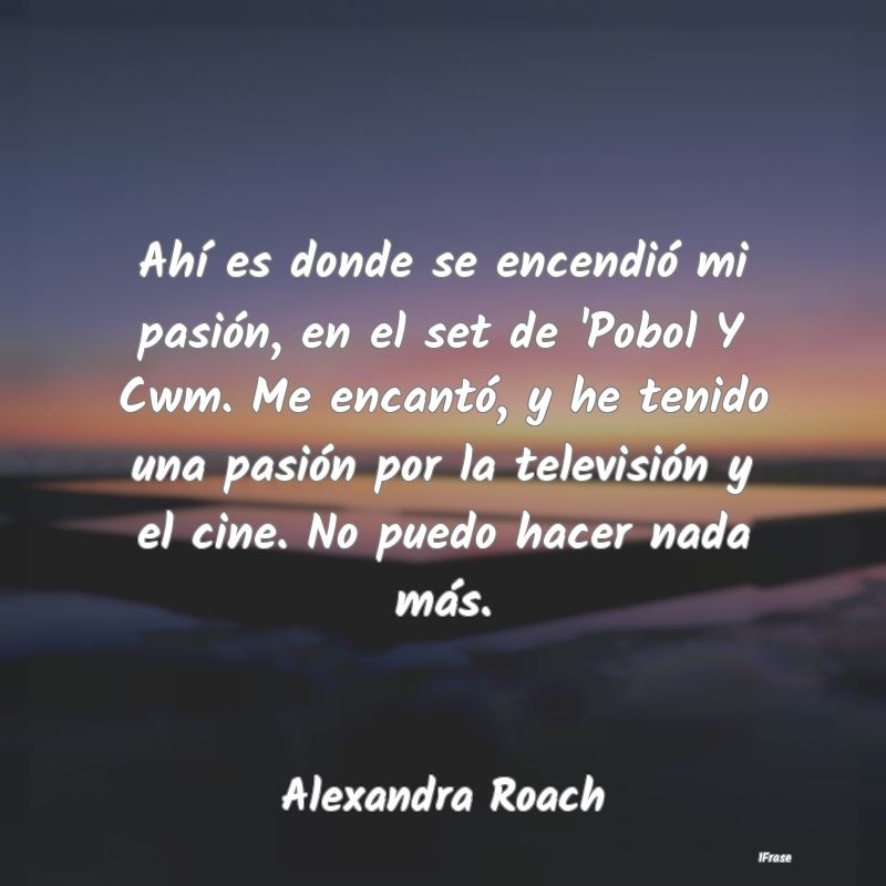 Ahí es donde se encendió mi pasión, e
