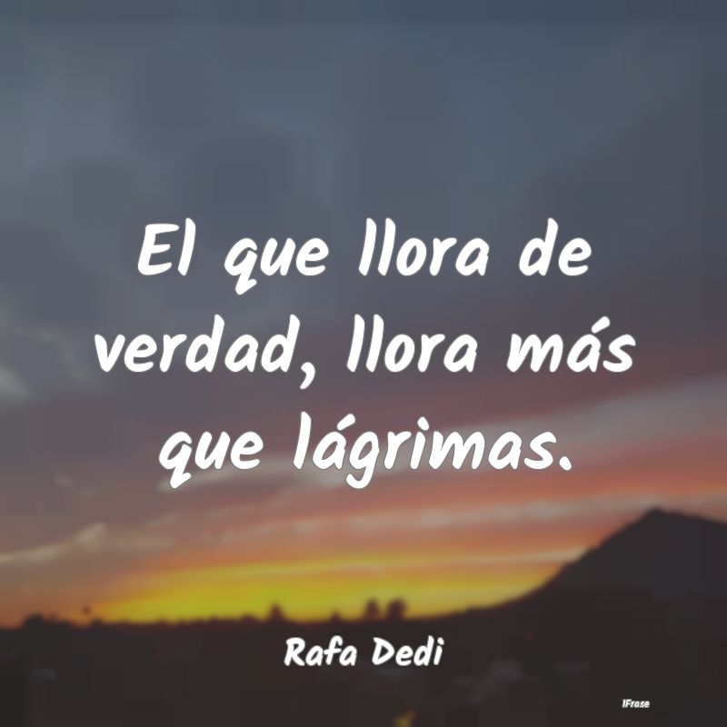 El que llora de verdad, llora más que l