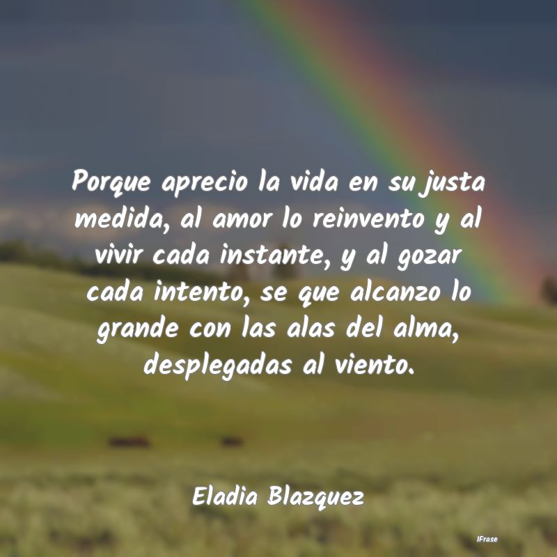 Porque Aprecio La Vida En Su Justa Medid