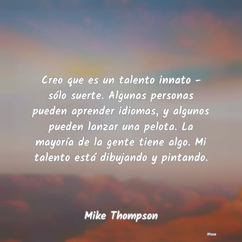 Creo que es un talento innato - sólo su
